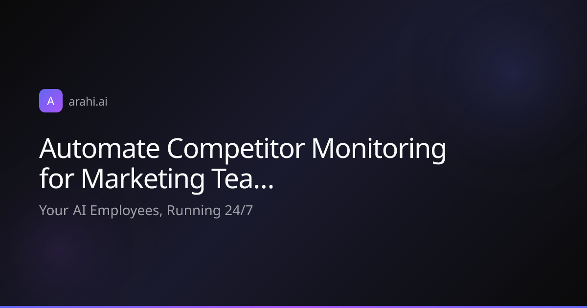 Automate Competitor Monitoring for Marketing Tea… | Arahi AI